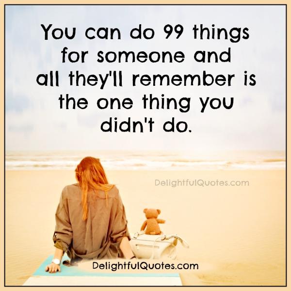 All people remember is the one thing you didn't do - Delightful Quotes All people remember is the one thing you didn't do - Delightful Quotes