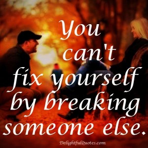 You can't fix yourself by breaking someone else - Delightful Quotes
